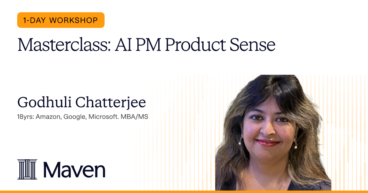 Masterclass: AI PM Product Sense by Godhuli Chatterjee on Maven